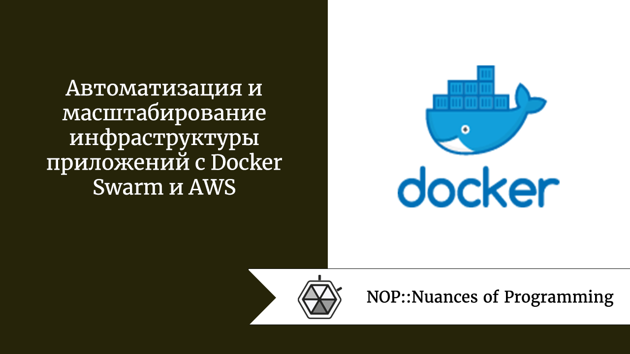 Автоматизация и масштабирование инфраструктуры приложений с Docker Swarm и AWS