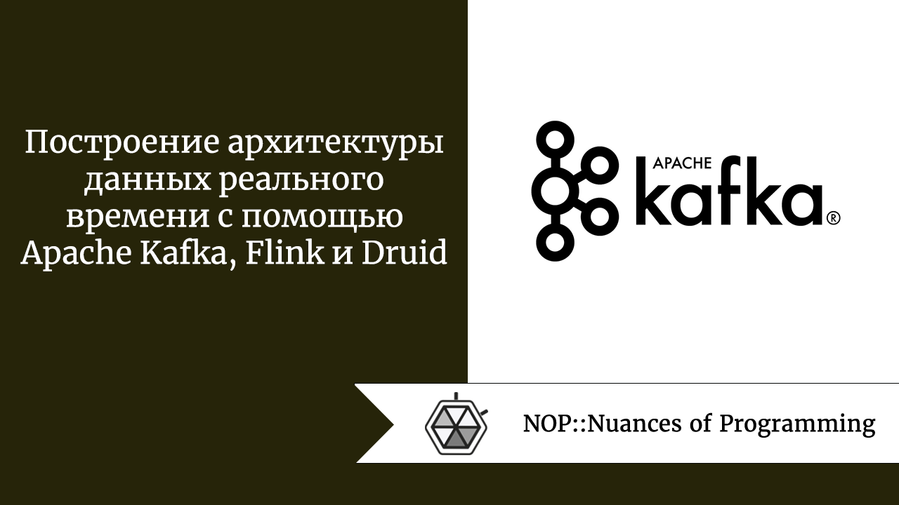 Построение архитектуры данных реального времени с помощью Apache Kafka, Flink и Druid