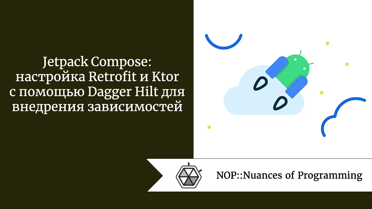 Jetpack Compose: настройка Retrofit и Ktor с помощью Dagger Hilt для внедрения зависимостей