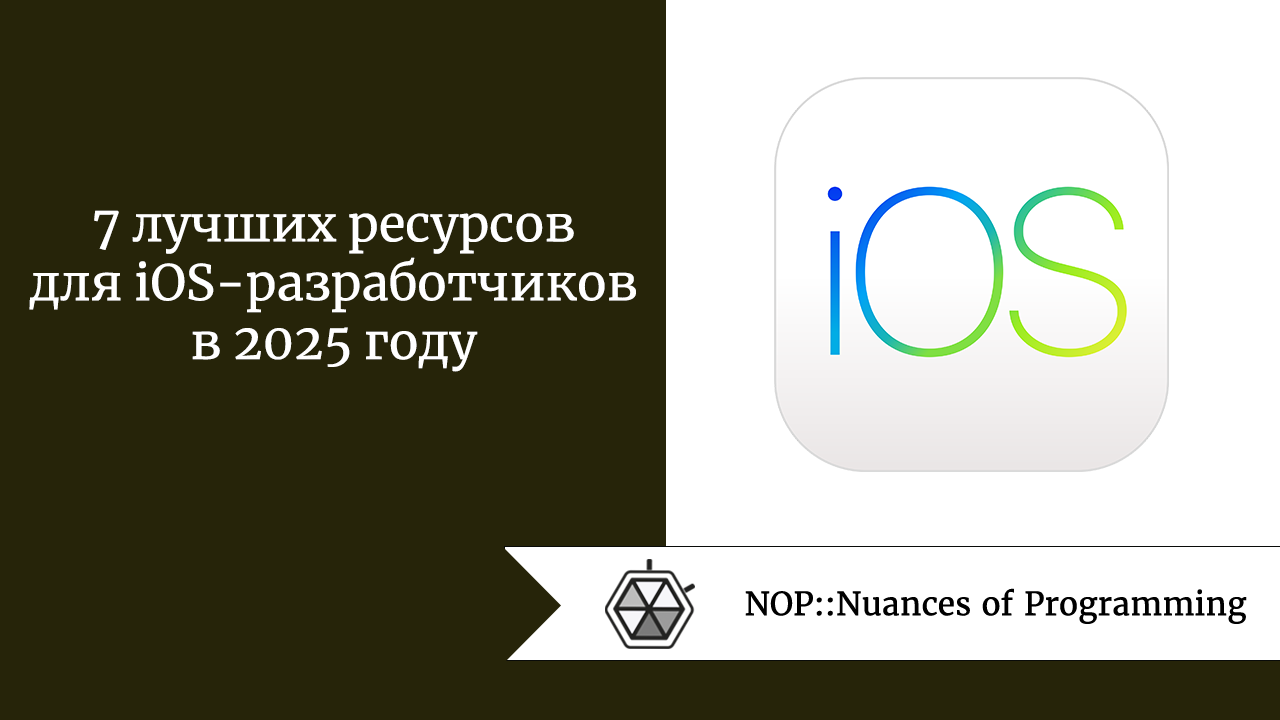 7 лучших ресурсов для iOS-разработчиков в 2025 году